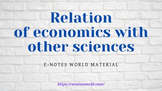 Relation of economics with other sciences- connection of economics